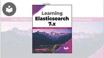 Learning Elasticsearch 7.x: Index, Analyze, Search and Aggregate Your Data Using Elasticsearch ...