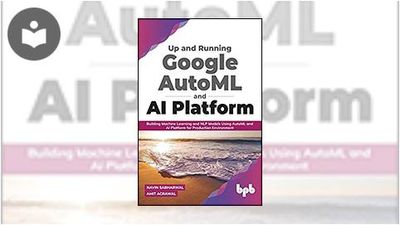 Up and Running Google AutoML and AI Platform: Building Machine Learning and NLP Models Using ...