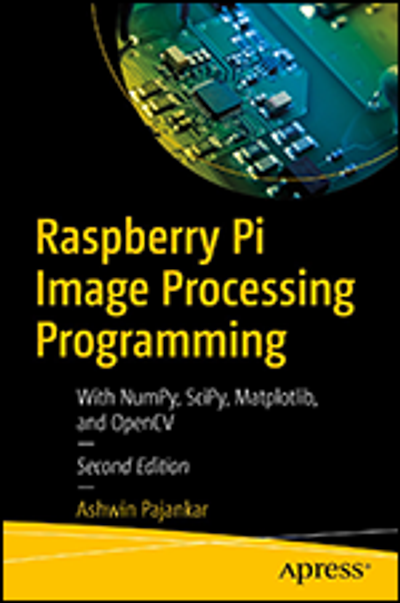 Raspberry Pi Image Processing Programming: With NumPy, SciPy, Matplotlib, and OpenCV, Second ...