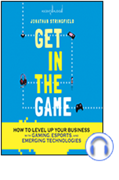 Get in the Game: How to Level Up Your Business with Gaming, Esports ...