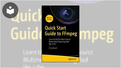 Quick Start Guide to FFmpeg: Learn to Use the Open Source Multimedia-Processing Tool like a Pro ...